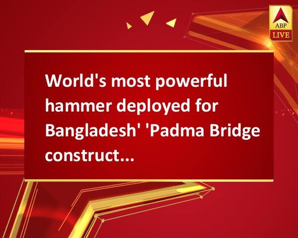 World's most powerful hammer deployed for Bangladesh' 'Padma Bridge ...