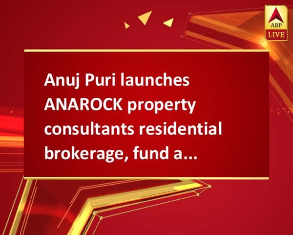 Anuj Puri launches ANAROCK property consultants residential brokerage ...