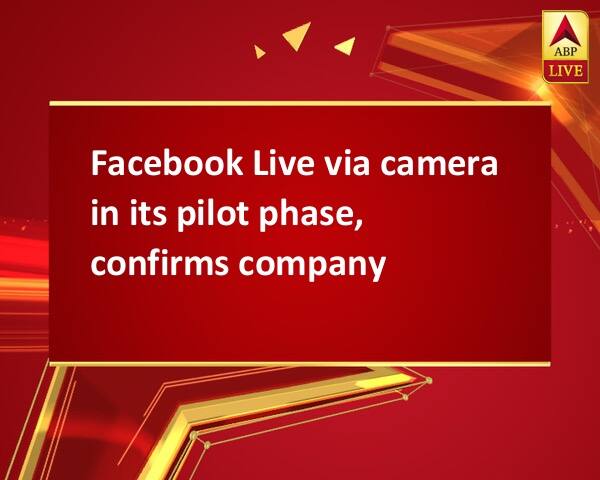 Facebook Live via camera in its pilot phase, confirms company